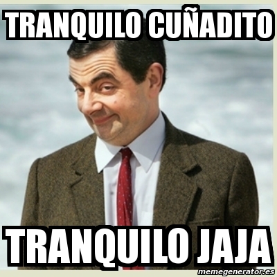 Meme Mr Bean - Tranquilo cuÃ±adito tranquilo jaja - 4201691