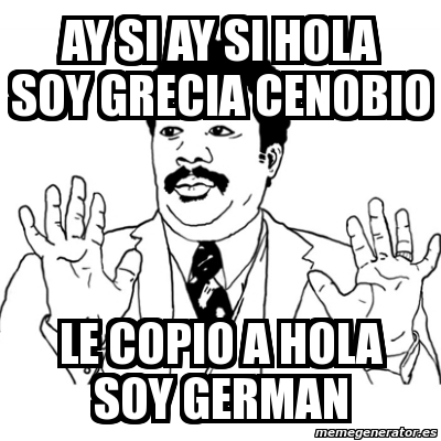 Meme Ay Si - ay si ay si Hola Soy Grecia Cenobio le copio a hola soy ...