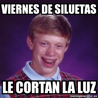 Meme Bad Luck Brian - viernes de siluetas le cortan la luz - 4202733