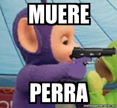 Meme Personalizado - Muere perra - 4202783
