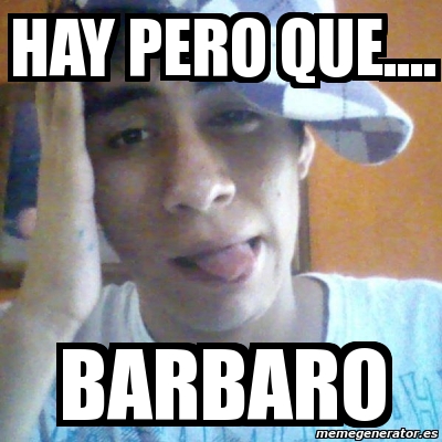 Meme Personalizado - hay pero Que.... BARBARO - 4202903