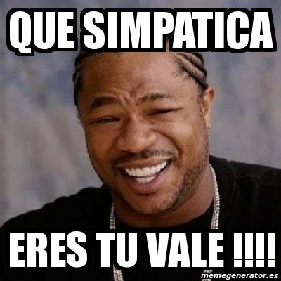 Meme Yo Dawg - qUE SIMPATICA eRES tU VALE !!!! - 4203877