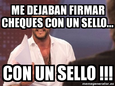 Meme Personalizado - Me dejaban firmar cheques con un sello... con un ...