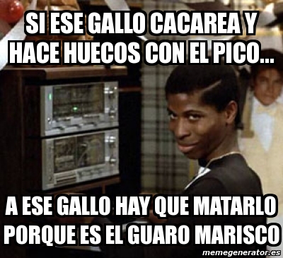 Meme Personalizado - si ese gallo cacarea y hace huecos con el pico ...