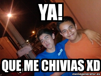 Meme Personalizado - ya! que me chivias xd - 4207104