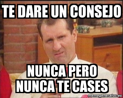 Meme Personalizado - te dare un consejo nunca pero nunca te cases - 4208522
