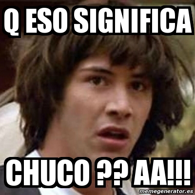 Meme Keanu Reeves - q eso significa chuco ?? aa!!! - 4212487