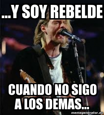 Meme Personalizado - ...Y SOY REBELDE CUANDO NO SIGO A LOS DEMAS ...