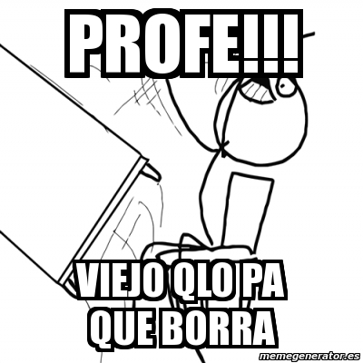 Meme Desk Flip Rage Guy - profe!!! viejo qlo pa que borra - 4213772