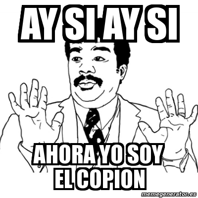 Meme Ay Si - Ay si ay si ahora yo soy el copion - 4214225
