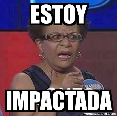 Meme Personalizado - estoy impactada - 4215393