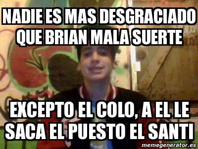 Meme Personalizado - nadie es mas desgraciado que brian mala suerte ...