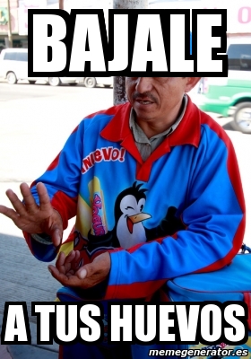 Meme Personalizado - bajale a tus huevos - 4218113