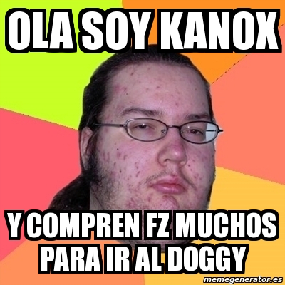 Meme Friki - ola Soy Kanox Y Compren fz Muchos Para ir al doggy - 4219300