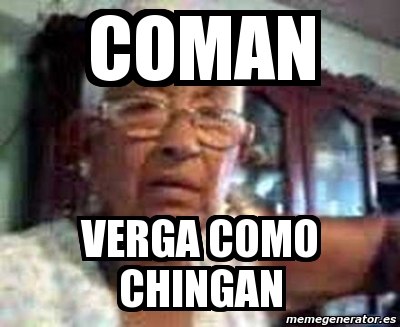 Meme Personalizado - coman verga como chingan - 4219706