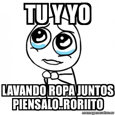 Meme Por favor - tu y yo lavando ropa juntos piensalo..roriito - 4222799