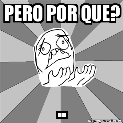 Meme Whyyy - PERO POR QUE? .. - 4223072