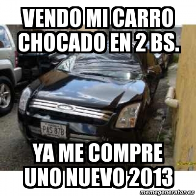 Meme Personalizado - vendo mi carro chocado en 2 bs. ya me compre uno ...