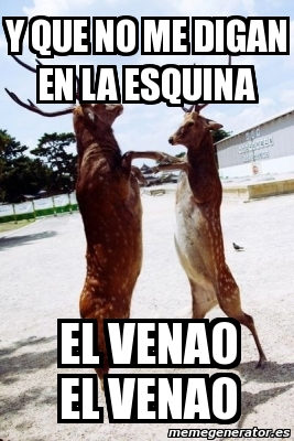 Meme Personalizado - Y que no me digan en la esquina El venao el venao ...