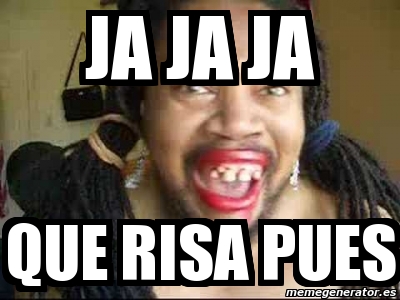Meme Personalizado - ja ja ja que risa pues - 4224468