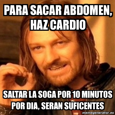 Meme Boromir - Para sacar abdomen, haz cardio saltar la soga por 10 ...