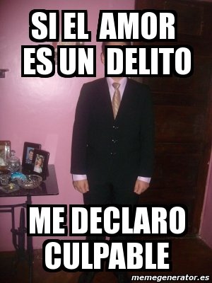 Meme Personalizado - si el amor es un delito me declaro culpable - 4226995