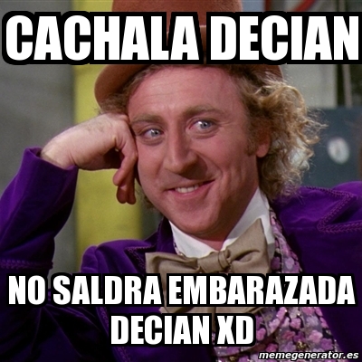 Meme Willy Wonka - CACHALA DECIAN NO SALDRA EMBARAZADA DECIAN xD - 4228977