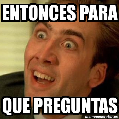 Meme No me digas - entonces para que preguntas - 4231876