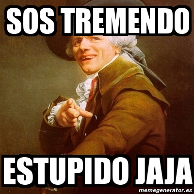 Meme Joseph Ducreux - sos tremendo estupido jaja - 4232777