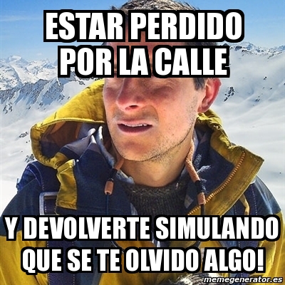 Meme Bear Grylls - estar perdido por la calle y devolverte simulando ...