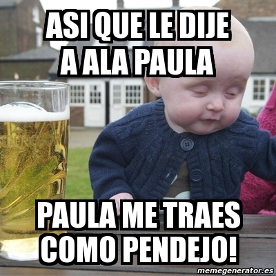Meme Drunk Baby - Asi que le dije a ala paula paula me traes como ...