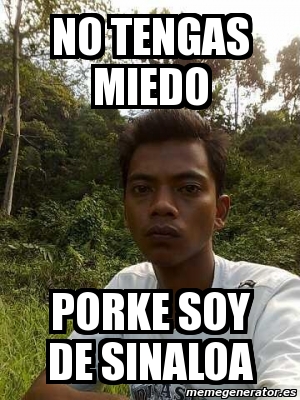 Meme Personalizado - no tengas miedo porke soy de sinaloa - 4234656