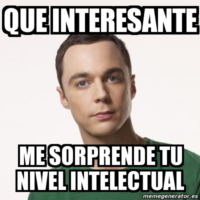 Meme Sheldon Cooper - QUE INTERESANTE ME SORPRENDE TU NIVEL INTELECTUAL ...