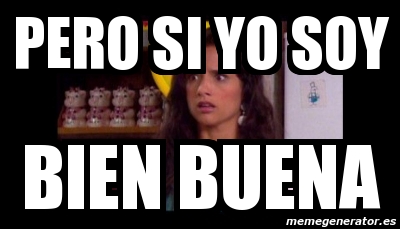 Meme Personalizado - pero si yo soy BIEN BUENA - 4239735