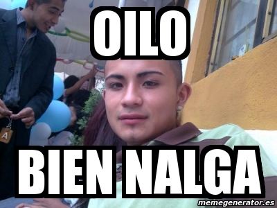 Meme Personalizado - oilo bien nalga - 4242437