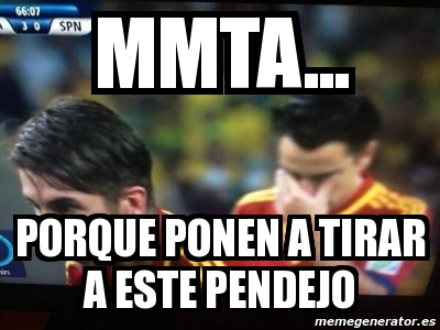 Meme Personalizado - MmTa... Porque ponen a tirar a este penDejo - 4243305