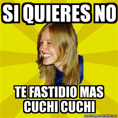 Meme Trologirl - si quieres no te fastidio mas cuchi cuchi - 4245457