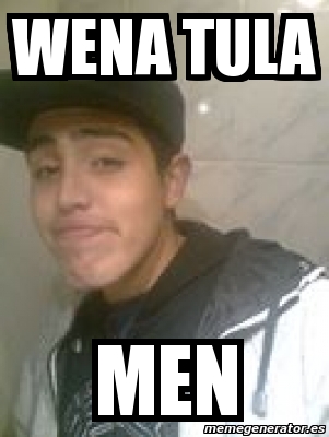 Meme Personalizado - wena tula men - 4246432
