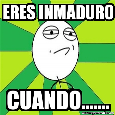 Meme Challenge Accepted - eres inmaduro cuando....... - 4246751
