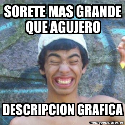 Meme Personalizado - sorete mas grande que agujero descripcion grafica ...