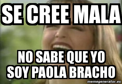 Meme Personalizado - Se cree Mala No sabe que yo soy paola bracho - 4250059