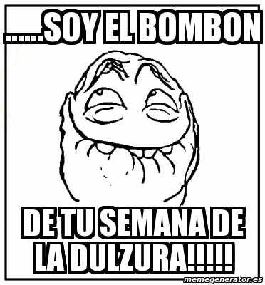 Meme Personalizado - ......soy el bombon de tu semana de la dulzura ...