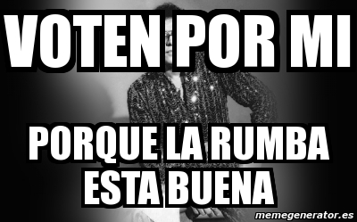 Meme Personalizado - voten por mi porque la rumba esta buena - 4252931
