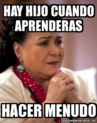 Meme Personalizado - hay hijo cuando aprenderas hacer menudo - 4258483