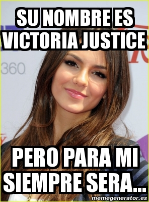 Meme Personalizado - su nombre es Victoria justice pero para mi siempre ...