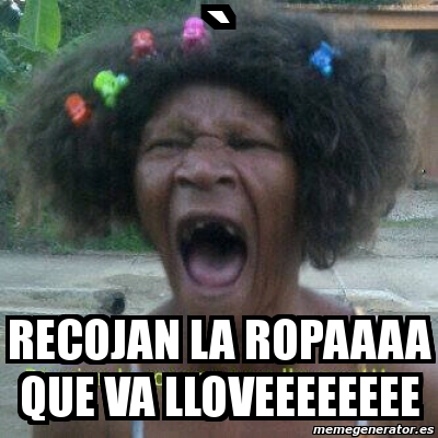 Meme Personalizado - ` recojan la ropaaaa que va lloveeeeeeee - 4259959