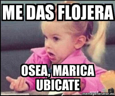 Meme Personalizado - Me das flojera osEA, mARICA UBICATE - 4260011
