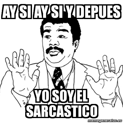 Meme Ay Si - ay si ay si y depues yo soy el sarcastico - 4262496