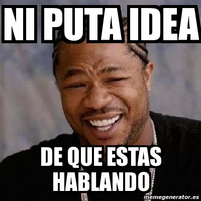 Meme Yo Dawg - Ni Puta Idea De que Estas Hablando - 4263671