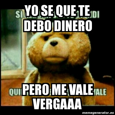 Meme Personalizado - yo se que te debo dinero pero me vale vergaaa ...